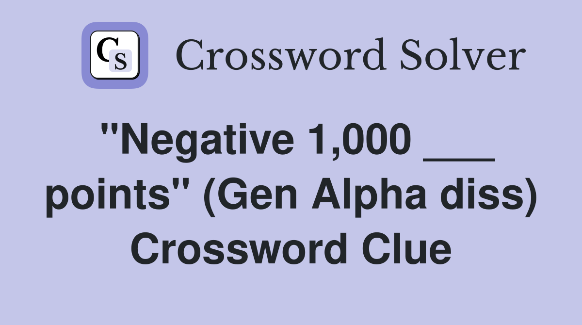 "Negative 1,000 ___ points" (Gen Alpha diss) - Crossword Clue Answers - Crossword Solver